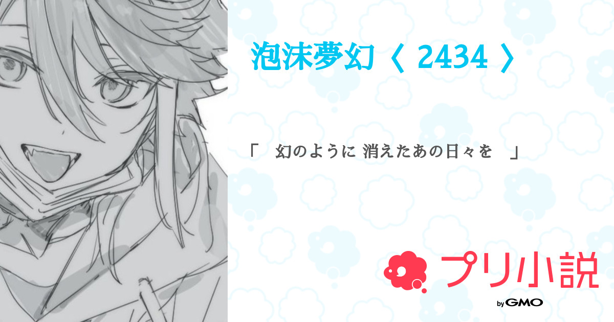 泡沫夢幻〈 2434 〉 - 全1話 【連載中】（あぷりこっとさんの夢小説） | 無料スマホ夢小説ならプリ小説 byGMO